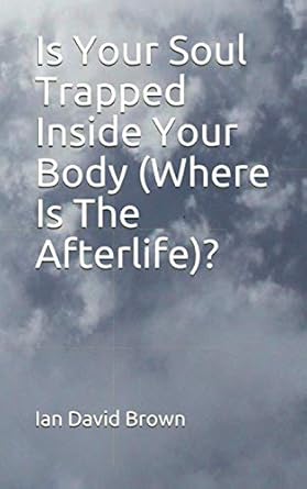 Is Your Soul Trapped Inside Your Body (Where Is The Afterlife)?: Brown ...