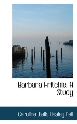 Barbara Fritchie: A Study: Dall, Caroline Wells Healey: 9781103841943 ...
