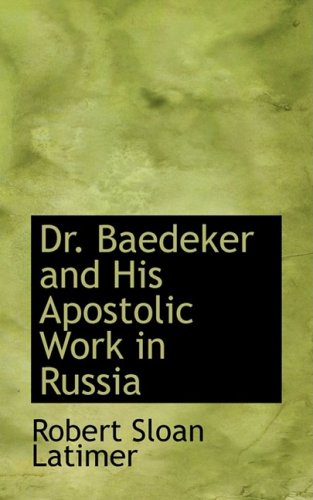 Dr. Baedeker and His Apostolic Work in Russia: Latimer, Robert Sloan ...