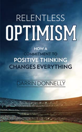 Relentless Optimism: How a Commitment to Positive Thinking Changes ...