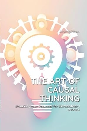 The Art of Causal Thinking: Unlocking Your Potential for Extraordinary ...