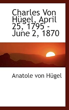 Charles Von Hugel, April 25, 1795 - June 2, 1870: Hugel, Anatole Von ...