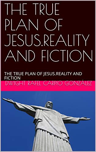 THE TRUE PLAN OF JESUS.REALITY AND FICTION: THE TRUE PLAN OF JESUS ...