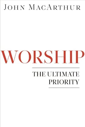 Worship: The Ultimate Priority: MacArthur, John: 9780802402158: Amazon ...