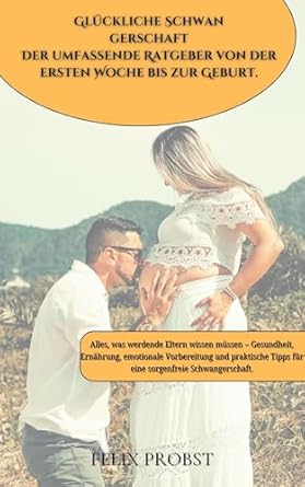 Glückliche Schwangerschaft: Der umfassende Ratgeber von der ersten Woche bis zur Geburt: Alles ...