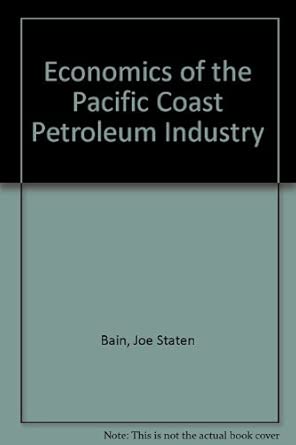 The Economics of the Pacific Coast Petroleum Industry. [3 volumes ...