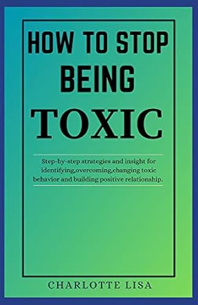 Amazon.com: How To Stop Being Toxic: Step-By-Step Strategies and ...