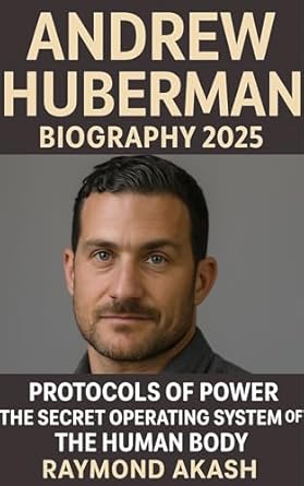 ANDREW HUBERMAN BIOGRAPHY 2025: Protocols of Power: The Secret Operating System of the Human ...