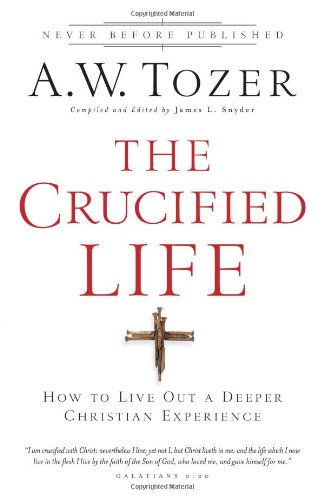 The Crucified Life: How to Live Out a Deeper Christian Experience ...