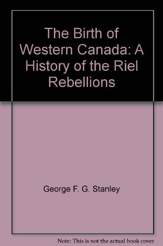 The Birth of Western Canada: A History of the Riel Rebellions (Canadian ...