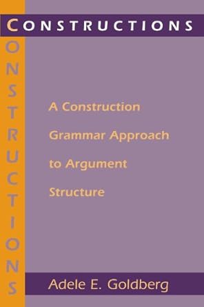 Constructions: A Construction Grammar Approach to Argument Structure (Cognitive Theory of ...
