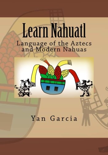 Learn Nahuatl: Language of the Aztecs and Modern Nahuas: Garcia, Yan ...