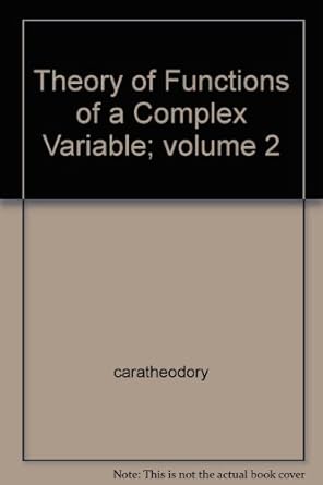 Theory of Functions of a Complex Variable; volume 2: C. Caratheodory ...