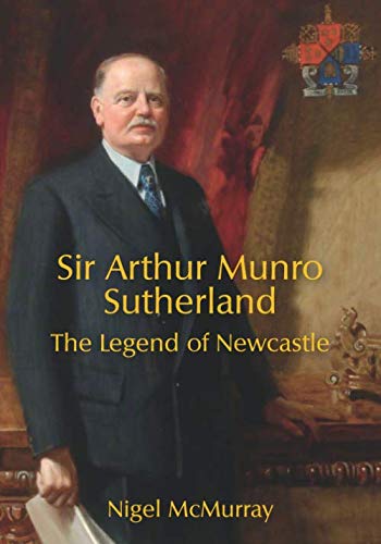 Sir Arthur Munro Sutherland: The Legend of Newcastle: McMurray, Nigel ...