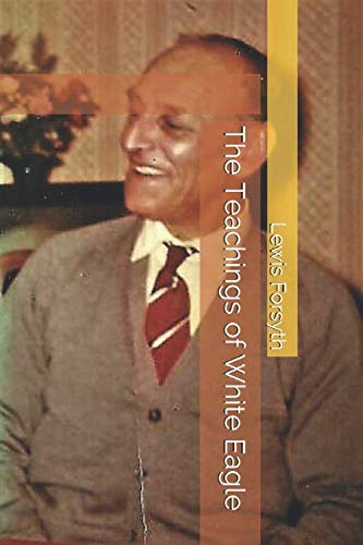 The Teachings of White Eagle: Forsyth, Lewis Fraser, Goodwin, Opher ...