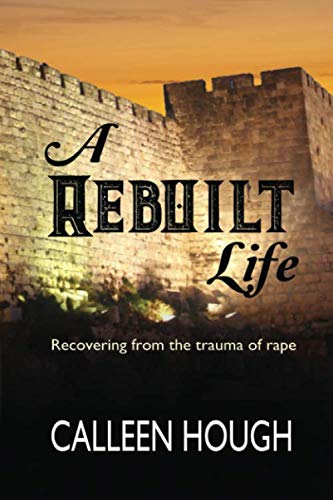 A Rebuilt Life: Recovering from the Trauma of Rape (A Journey of Faith ...