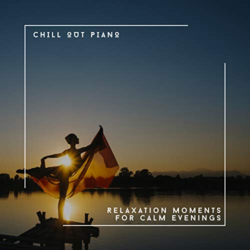 Chill Out Piano - Relaxation Moments For Calm Evenings by Relaxing ...