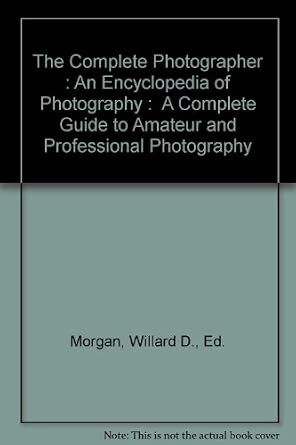 The Complete Photographer : An Encyclopedia of Photography : A Complete ...