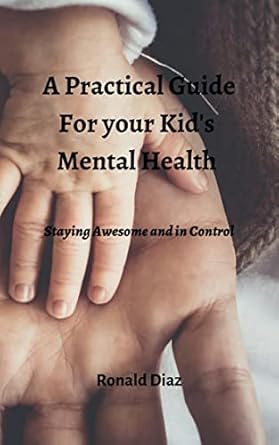 A Practical Guide For your kid’s Mental Health: Staying Awesome and in ...