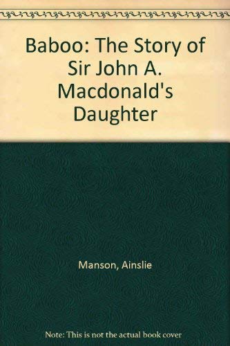 Baboo: The Story of Sir John A. Macdonald's Daughter: Manson, Ainslie ...