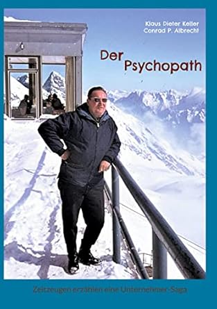 Der Psychopath: Zeitzeugen erzählen eine Unternehmer Saga : Keller ...