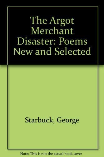 The Argot Merchant Disaster: Poems New and Selected: Starbuck, George ...
