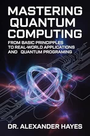 Mastering Quantum Computing: From Basic Principles to Real-World ...