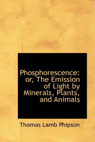 Phosphorescence: Or, the Emission of Light by Minerals, Plants, and ...