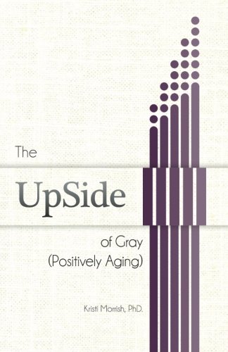 The UpSide of Gray (Positively Aging) (The UpSide Books): Morrish Ph.D., Kristi: 9781541226388 ...