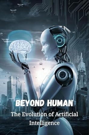 Beyond Human: The Evolution of Artificial Intelligence eBook ...