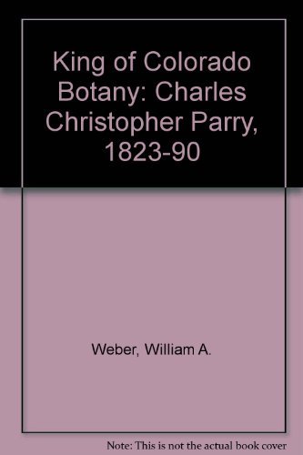 King of Colorado Botany: Charles Christopher Parry, 1823-1890: Weber ...