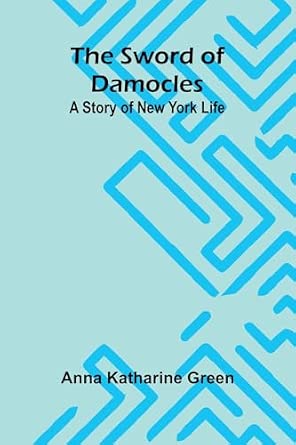 The Sword of Damocles: A Story of New York Life: Katharine Green, Anna ...