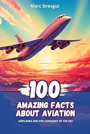 100 Amazing Facts about Aviation: Airplanes and the Conquest of the Sky ...