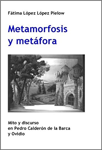 Metamorfosis y metáfora. Mito y discurso en Pedro Calderón de la Barca ...