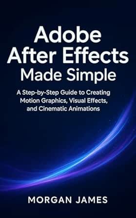 Adobe After Effects Made Simple: A Step-by-Step Guide to Creating ...