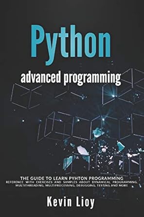 Python Advanced Programming: The guide to learn pyhton programming. Reference with exercises and ...