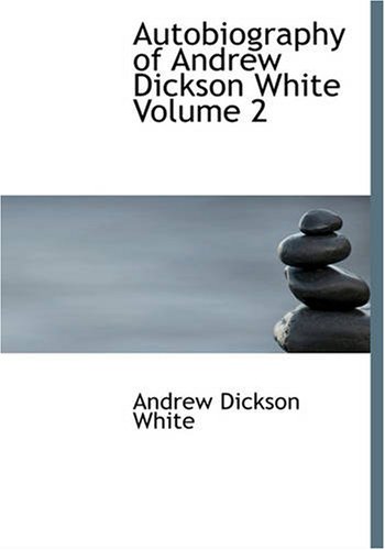 Autobiography of Andrew Dickson White Volume 2: Autobiography of Andrew ...