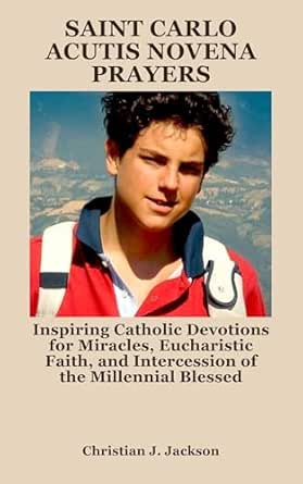 SAINT CARLO ACUTIS NOVENA PRAYERS: Inspiring Catholic Devotions for Miracles, Eucharistic Faith ...