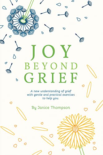Joy Beyond Grief: A New Understanding of Grief with Gentle and Practical Exercises to Help You ...