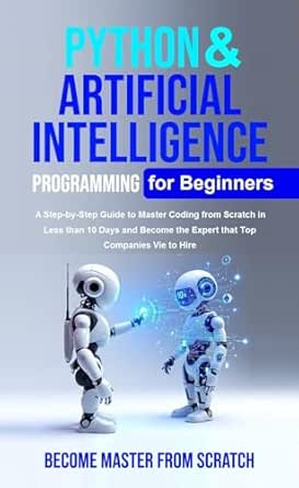 Python Programming for Beginners: Python & Artificial Intelligence for Beginners A Step-by-Step ...