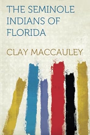 The Seminole Indians of Florida: MacCauley, Clay: 9781318845361: Amazon ...