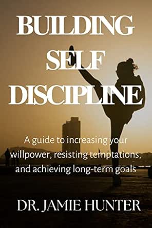 BUILDING SELF DISCIPLINE: A guide to increasing your willpower ...