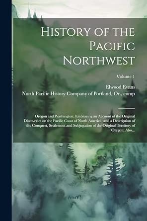 History of the Pacific Northwest: Oregon and Washington; Embracing an ...