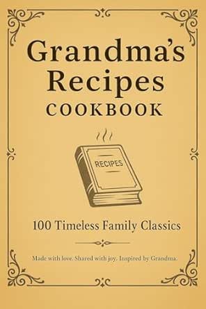 Amazon.com: GRANDMA’S RECIPES COOKBOOK: 100 Timeless Family Classics ...