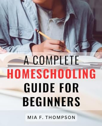 A Complete Homeschooling Guide For Beginners: A Comprehensive Starter ...