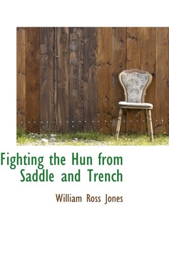 Fighting the Hun from Saddle and Trench: Jones, William Ross ...