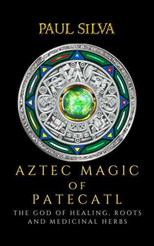Aztec Magic of Patecatl: The God of Healing, Roots and Medicinal Herbs ...