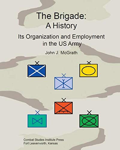 The Brigade: A History, Its Organization and Employment in the US Army ...