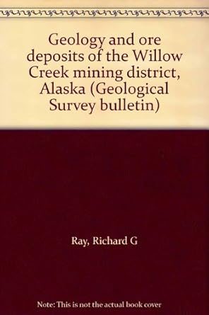 Geology and ore deposits of the Willow Creek mining district, Alaska ...