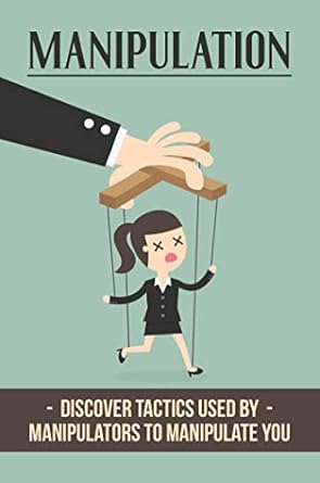 Manipulation: Discover Tactics Used By Manipulators To Manipulate You ...